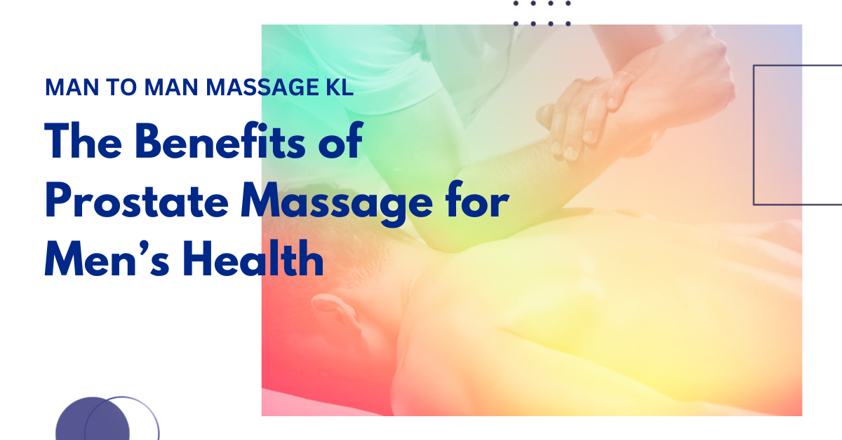 The Benefits of Prostate Massage for Men's Health - Man to Man Massage KL