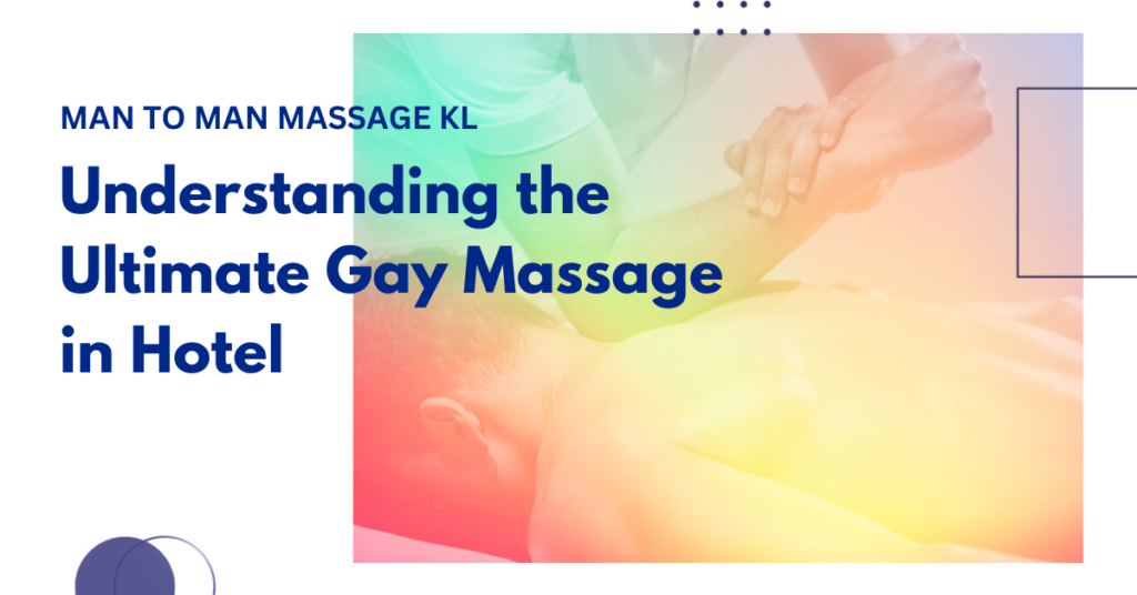 Understanding The Ultimate Gay Massage In Hotel Man To Man Massage KL